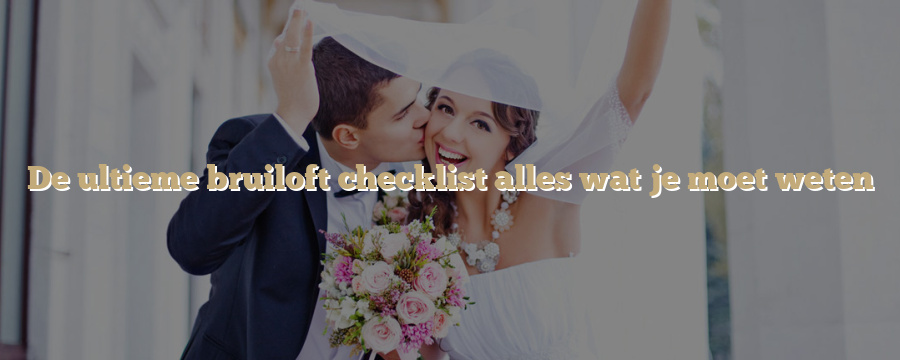 De ultieme bruiloft checklist alles wat je moet weten